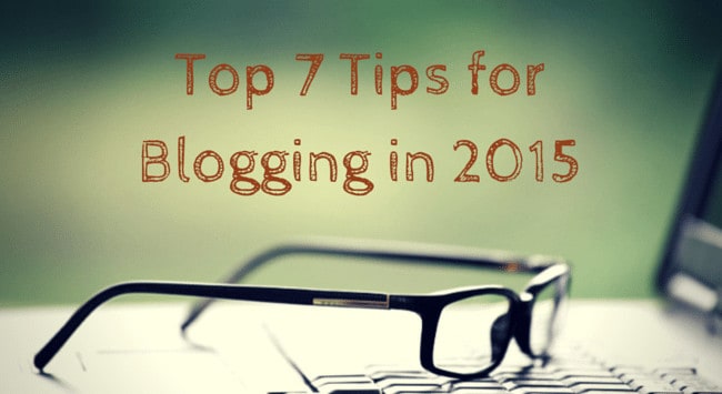 Top 7 Tips for Blogging in 2015